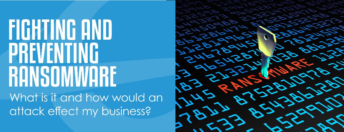FIGHTING AND PREVENTING RANSOMWARE - What is it and how would an attack effect my business ...
